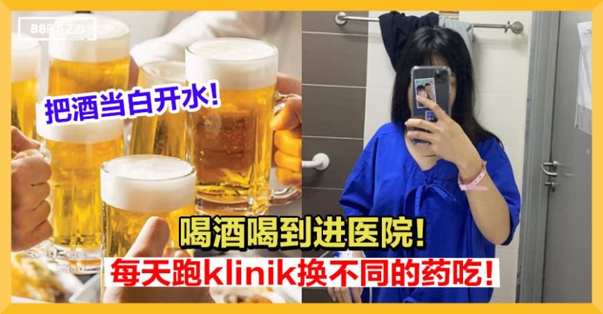 【把酒当白开水!】喝酒喝到进医院!每天跑klinik换不同的药吃! 88razzi