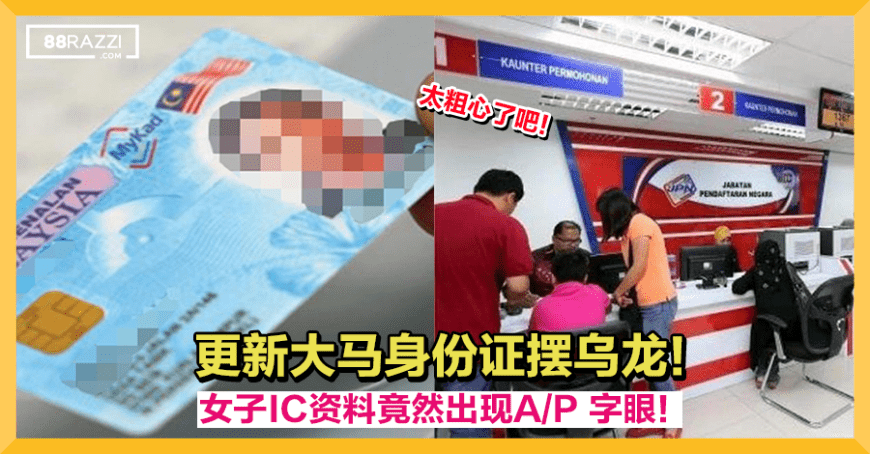 【直接被改名？！】更新大马身份证摆乌龙！女子IC资料竟然出现 A/P 字眼！ | 88razzi
