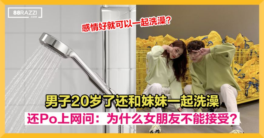 【感情好就可以一起洗澡?】男子20岁了还和妹妹一起洗澡,还po上网问:不明白为什么女朋友不能接受? 88razzi