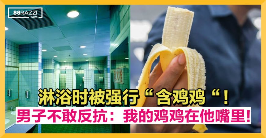 【霸王硬上弓!】淋浴时被强行 含鸡鸡 !男子不敢反抗:我的鸡鸡在他嘴里! 88razzi