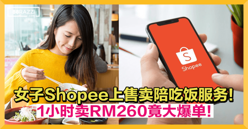 【1小时卖RM260！】女子Shopee上售卖“陪吃饭服务”！结果竟然大爆单！ | 88razzi