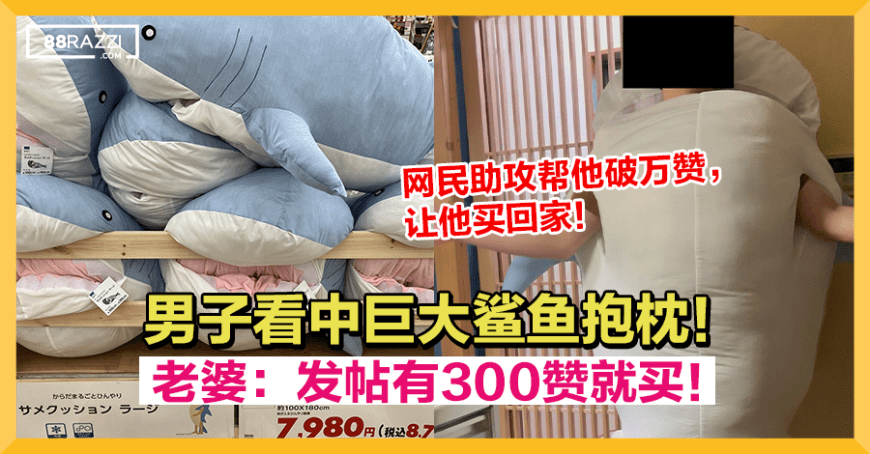 【如愿买回家了！】男子看中巨大鲨鱼抱枕，老婆：发文有300赞就买！网民神助攻，1小时就破万！ | 88razzi
